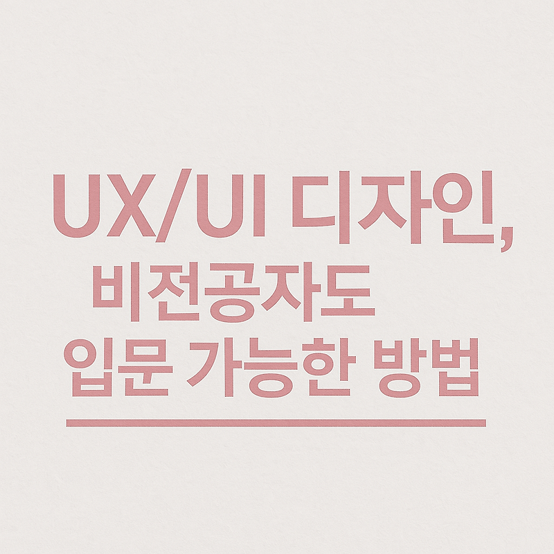 UX/UI 디자인, 비전공자도 입문 가능한 방법
