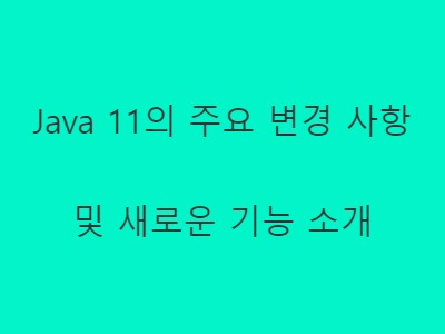 Java 11의 주요 변경 사항 및 새로운 기능 소개