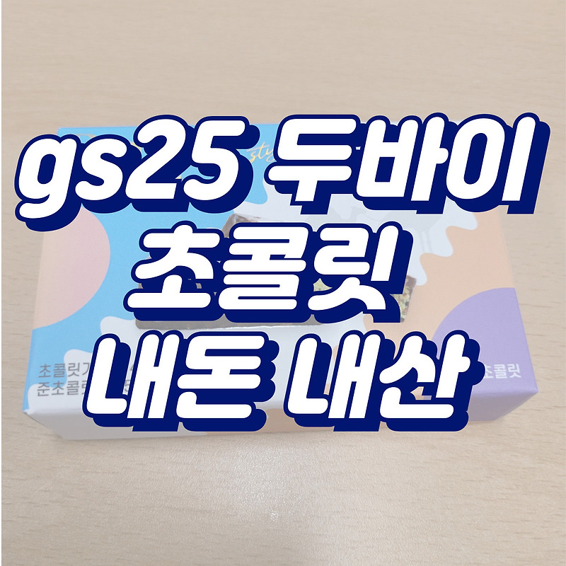 gs25 두바이초콜릿 내돈 내산 구매 후기