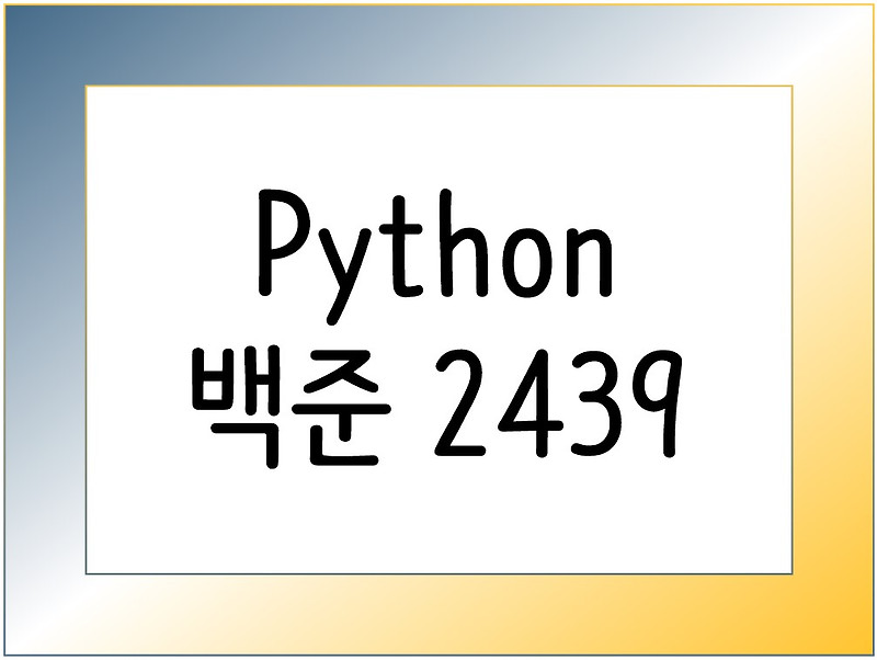 [Python] 백준 2439 별 찍기 - 2 - 반복문(9)
