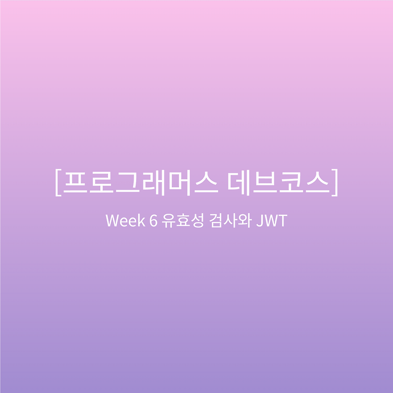 [TIL] Week 6 유효성 검사와 JWT — MINRIVER's DEVLOG