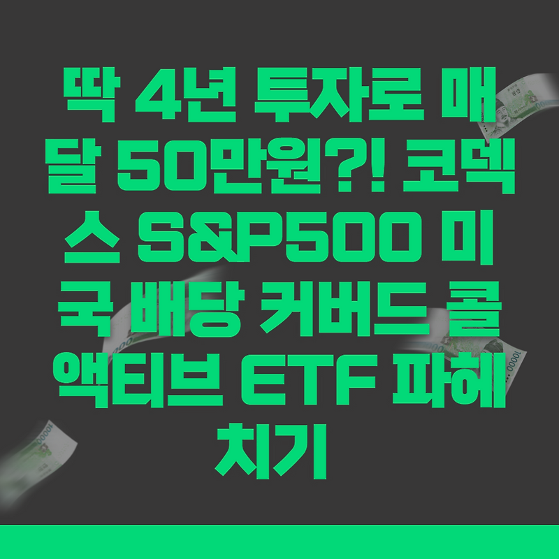 딱 4년 투자로 매달 50만원?! 코덱스 S&P500 미국 배당 커버드 콜 액티브 ETF 파헤치기 (ft. 마켓핑크)