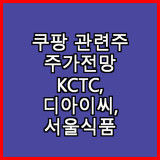 쿠팡 관련주 주가전망 KCTC, 디아이씨, 서울식품
