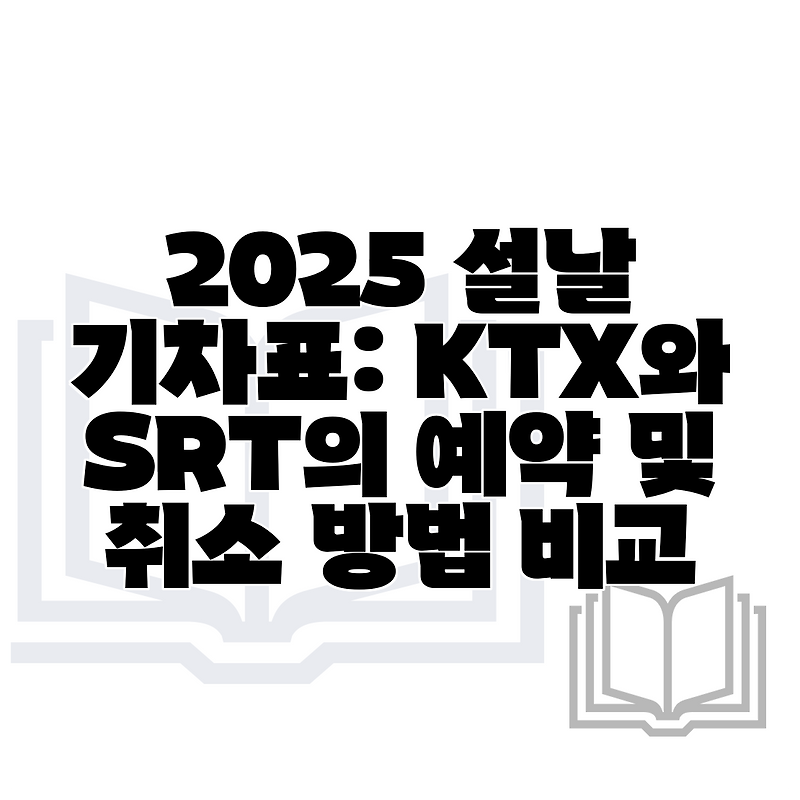 2025 설날 기차표: KTX와 SRT의 예약 및 취소 방법 비교