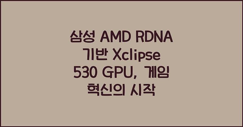 삼성 AMD RDNA 기반 Xclipse 530 GPU, 게임 혁신의 시작