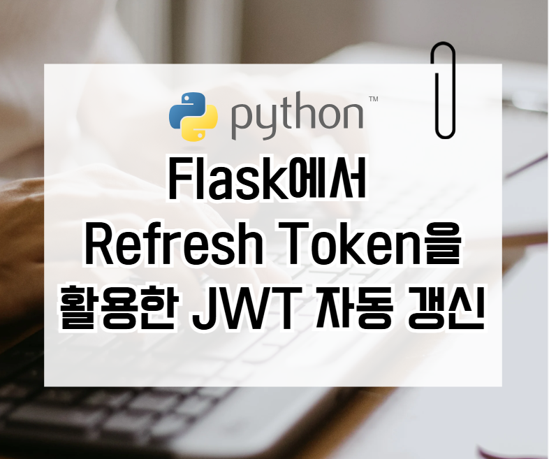[PYTHON] Flask에서 Refresh Token을 활용한 JWT 자동 갱신