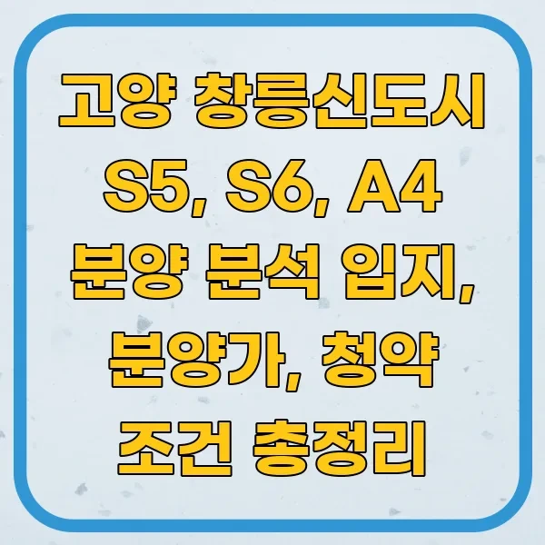 고양 창릉신도시 S5, S6, A4 분양 분석 입지, 분양가, 청약 조건 총정리