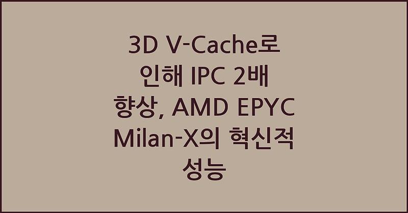 3D V-Cache로 인해 IPC 2배 향상, AMD EPYC Milan-X의 혁신적 성능