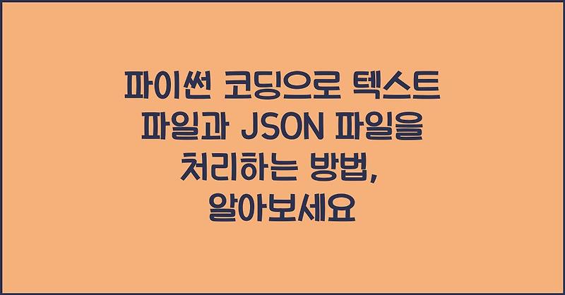 파이썬 코딩으로 텍스트 파일과 Json 파일을 처리하는 방법 알아보세요