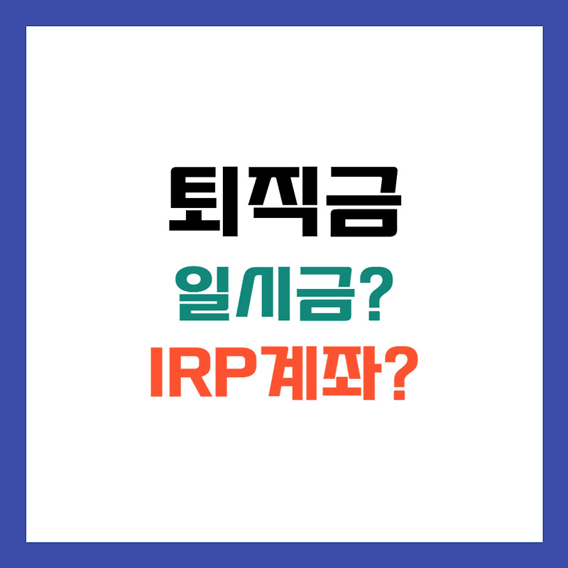 퇴직금 일시금 vs IRP 계좌, 뭐가 더 유리할까? (세금 비교)