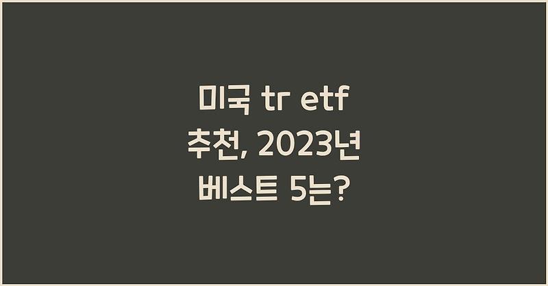 미국 tr etf 추천, 2023년 베스트 5는?