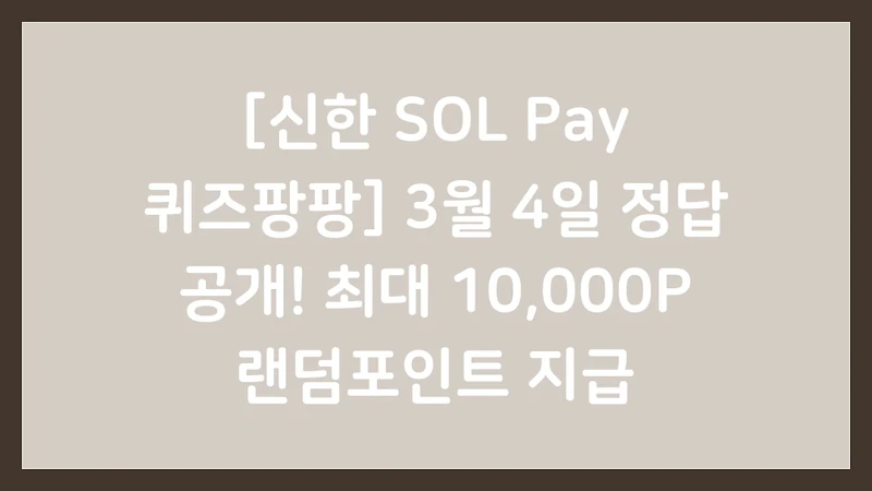 [신한 SOL Pay 퀴즈팡팡] 3월 4일 정답 공개! 최대 10,000P 랜덤포인트 지급