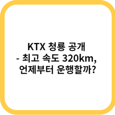 KTX 청룡 공개 - 최고 속도 320km, 언제부터 운행할까?