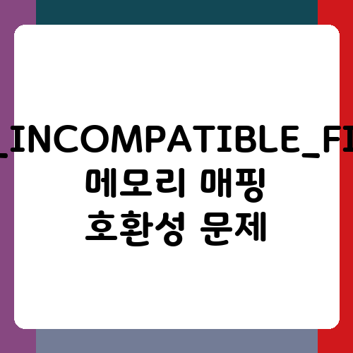 STATUS_INCOMPATIBLE_FILE_MAP 메모리 매핑 호환성 문제