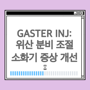 GASTER INJ: 위산 분비 조절로 소화기 증상 개선하는 강력한 치료제