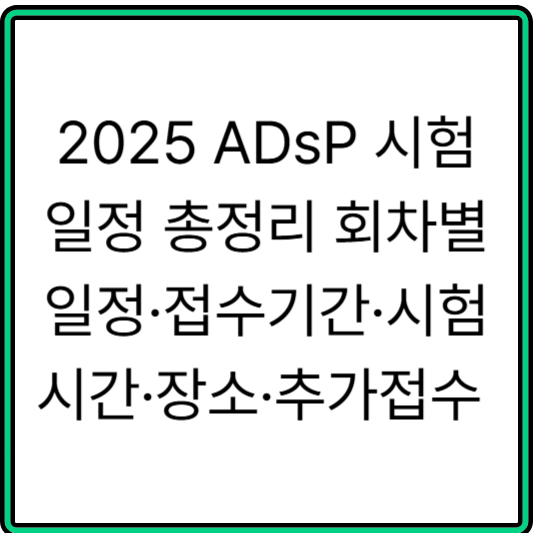 2025 ADsP 시험일정 총정리｜회차별 일정·접수기간·시험시간·장소·추가접수 안내