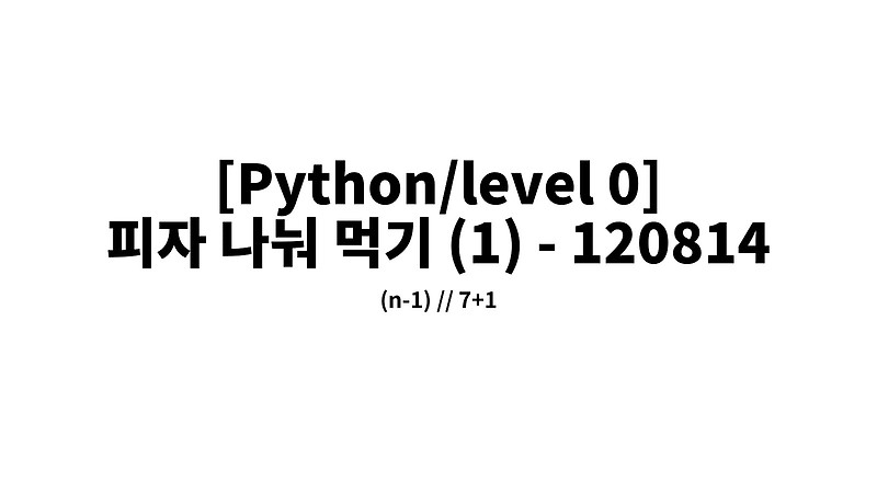 [Python/level 0] 피자 나눠 먹기 (1) - 120814, (n-1) // 7+1