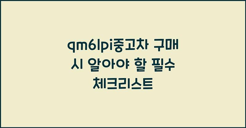 qm6lpi중고차 구매 시 알아야 할 필수 체크리스트