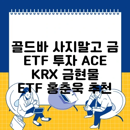 골드바 사지말고 금 ETF 투자 ACE KRX 금현물 ETF 홍춘욱 추천