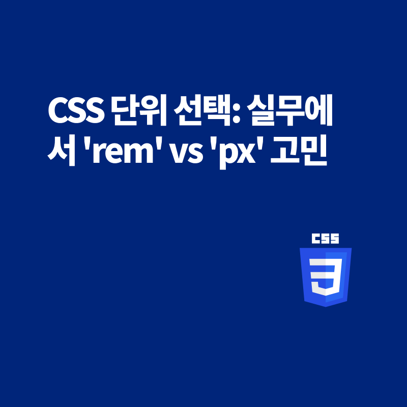 CSS 단위 선택: 실무에서 'rem' vs 'px' 고민