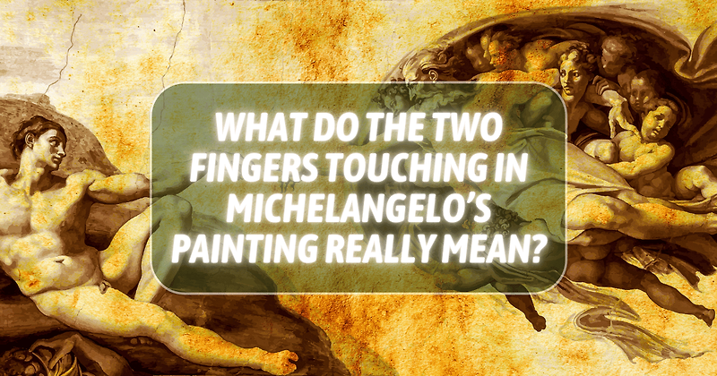 What Do the Two Fingers Touching in Michelangelo’s Painting Really Mean?