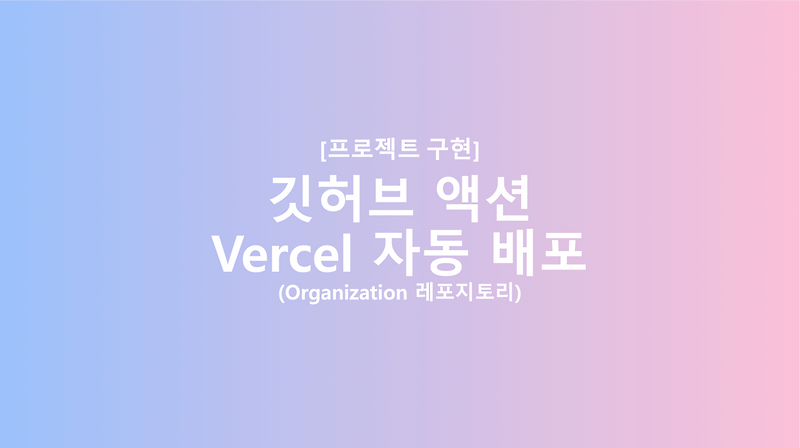 [Github Action] 깃허브 Organization 레포지토리 vercel 자동 배포