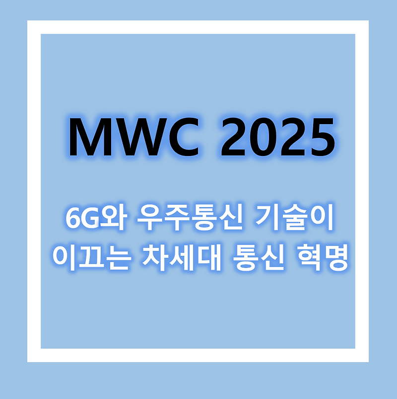 MWC 2025 - 6G와 우주 통신기술이 이끄는 차세대 통신 혁명