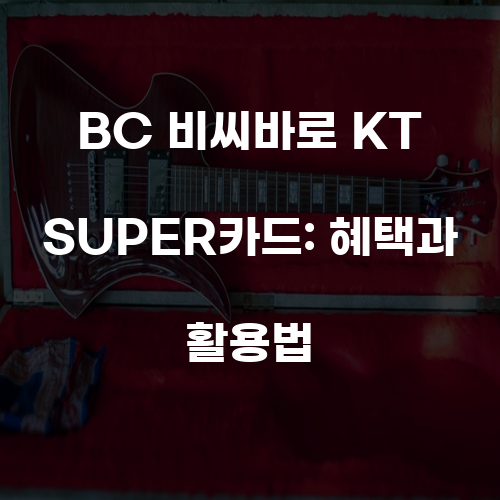 BC 비씨바로 KT SUPER카드: 혜택과 활용법