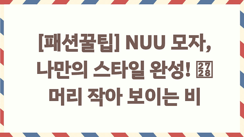 [패션꿀팁] NUU 모자, 나만의 스타일 완성! 머리 작아 보이는 비법 공개