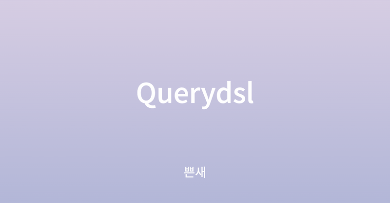 Querydsl | 쿼리dsl의 기본 문법(설명 추가 예정) — (안)게으른 블로그