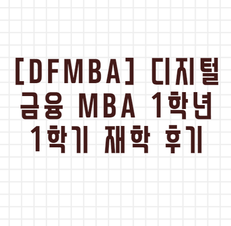 [DFMBA] 디지털금융 MBA 1학년 1학기 재학 후기