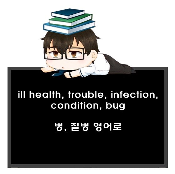 병, 질병 영어로. 명사 ill health, trouble, infection, condition, bug 차이.