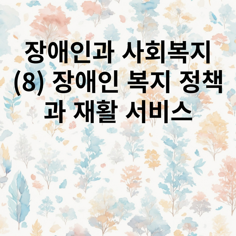 장애인과 사회복지 (8) 장애인 복지 정책과 재활 서비스