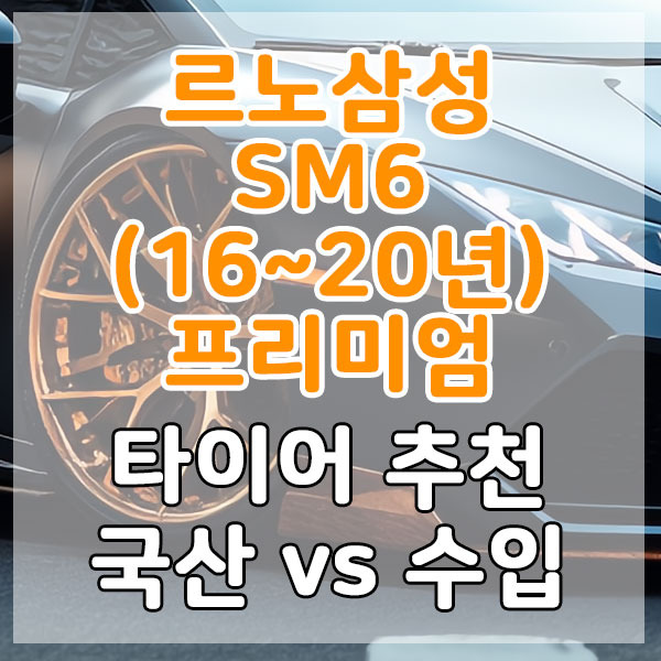 르노 SM6(16~20년) 프리미엄 타이어 추천 국산 vs 수입 비교