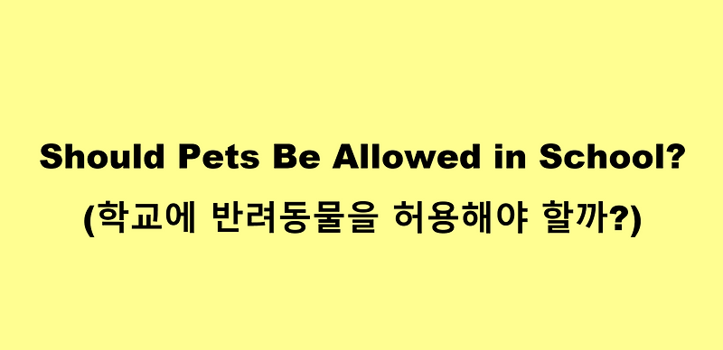 영어 토론) Should Pets Be Allowed in School?(학교에 반려동물을 허용해야 할까?)