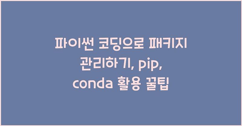 파이썬 코딩으로 패키지 관리하기, pip, conda 활용 꿀팁