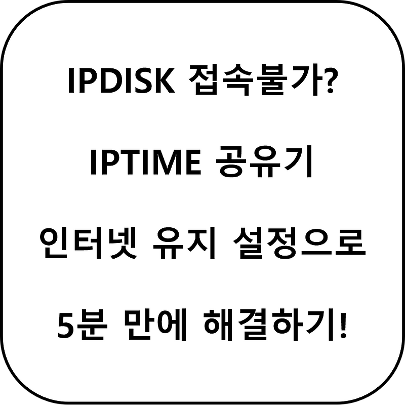 IPDISK 접속 불가? IPTIME 공유기 인터넷 유지 설정으로 5분 만에 해결하기