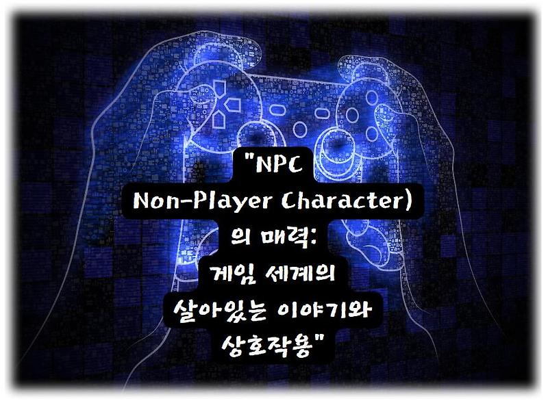 "NPC(Non-Player Character)의 매력: 게임 세계의 살아있는 이야기와 상호작용 알아보기"