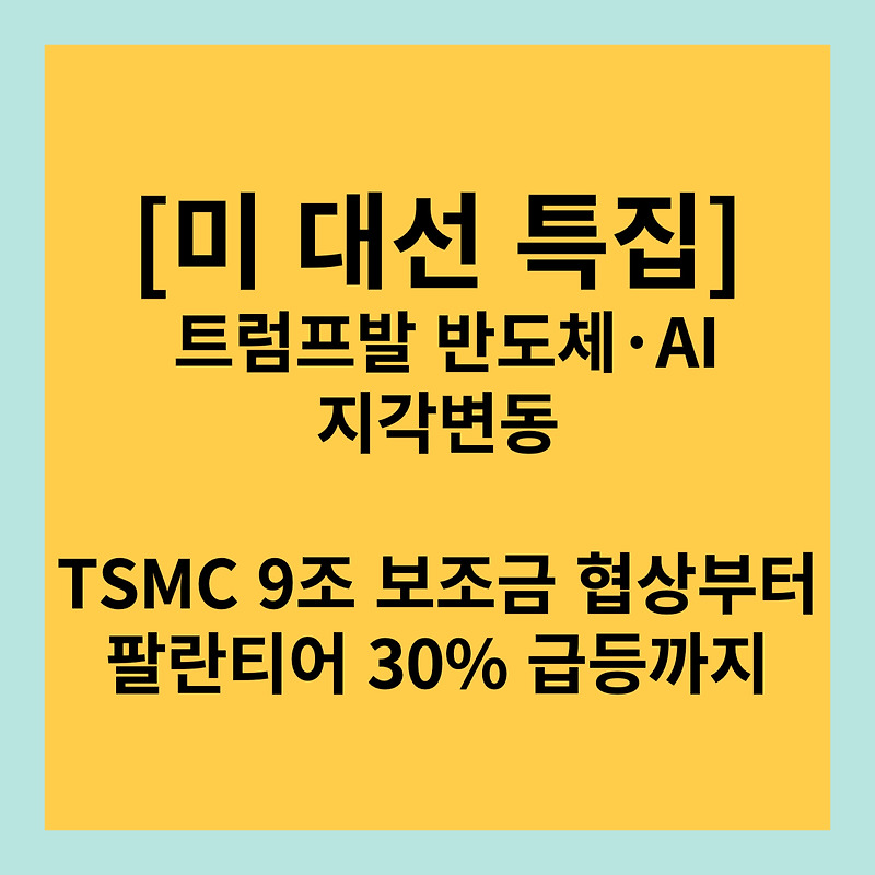 [미 대선 특집] 트럼프발 반도체·AI 지각변동: TSMC 9조 보조금 협상부터 팔란티어 30% 급등까지