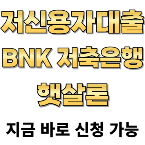 저신용자대출 BNK저축은행 햇살론 신용이 낮아도 바로 OK 바로 승인