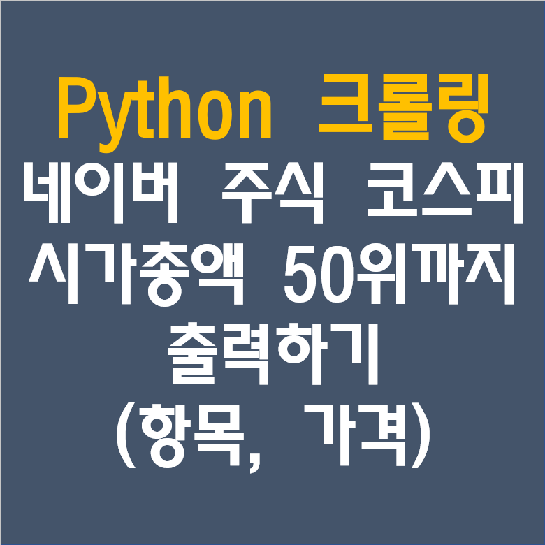 [파이썬 크롤링]네이버 주식 시가 총액 코스피 50위까지 순위 항목 가격 출력하기(bs4, requests)