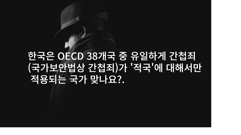 한국은 OECD 38개국 중 유일하게 간첩죄(국가보안법상 간첩죄)가 '적국'에 대해서만 적용되는 국가 맞나요?