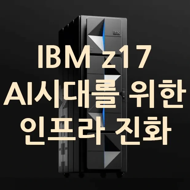 🖥️ IBM, AI 시대를 위한 차세대 메인프레임 'z17' 발표