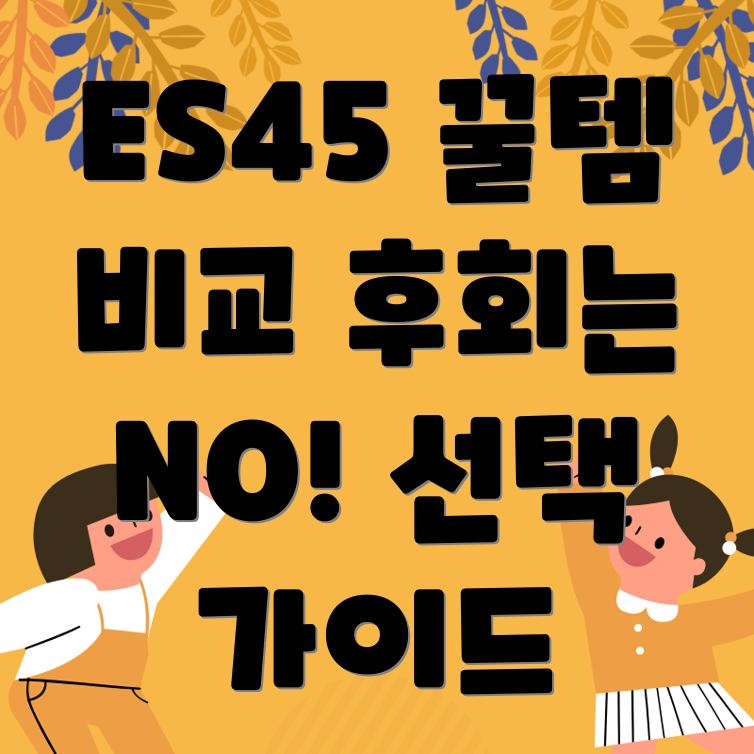 ES45 놓치면 후회할 꿀템 5가지 비교 분석 선택 가이드