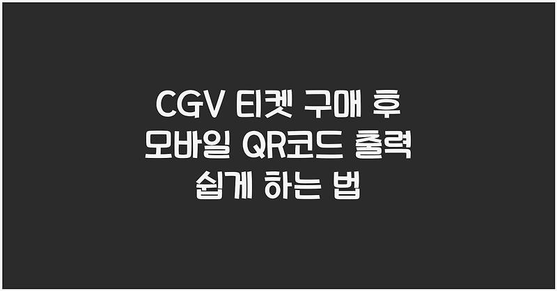 CGV 티켓 구매 후 모바일 QR코드 출력 쉽게 하는 법