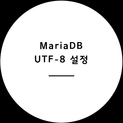 [MariaDB] MariaDB UTF-8 설정 [한글 깨짐 방지]