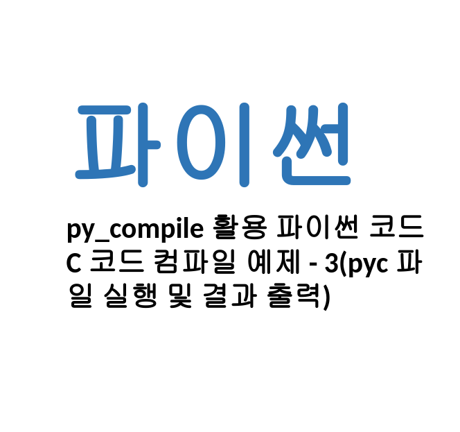 Linuxpython 파이썬 Pycompile 활용 파이썬 코드 C 코드 컴파일 예제 3pyc 파일 실행 및 결과