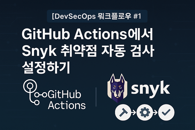 [DevSecOps 워크플로우 #1] GitHub Actions에서 Snyk 취약점 자동 검사 설정하기