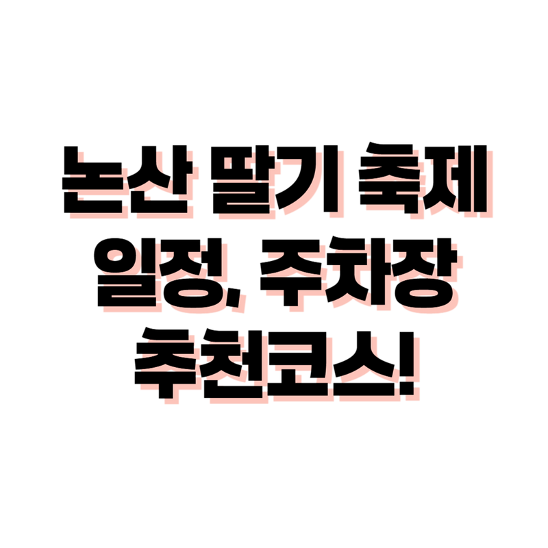 '논산 딸기 축제' 일정, 주차장, 가는 길, 맛집 총정리!