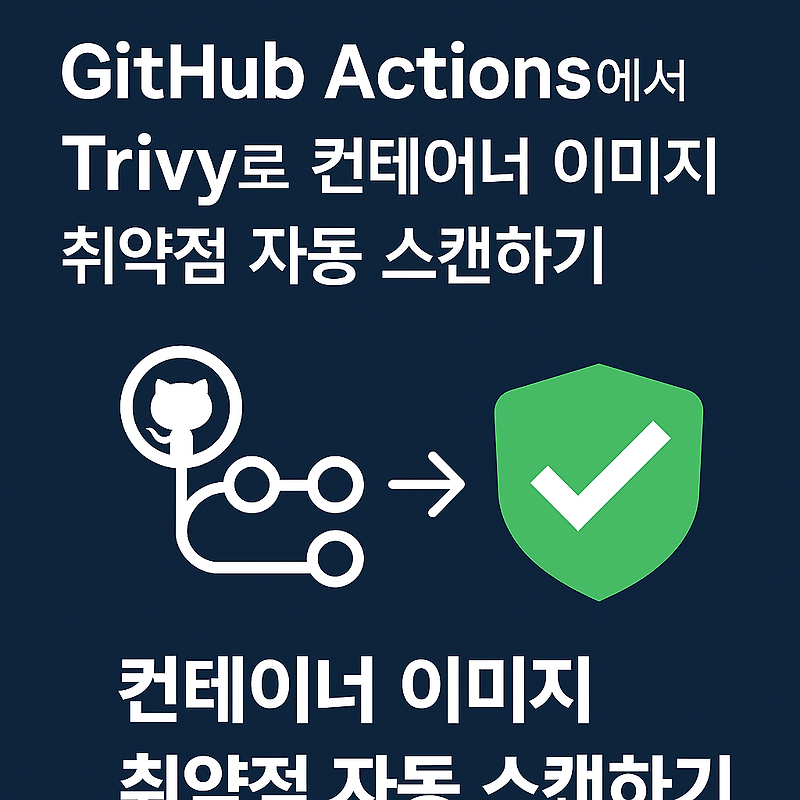 [DevSecOps 워크플로우 #2] GitHub Actions에서 Trivy로 컨테이너 이미지 취약점 자동 스캔하기